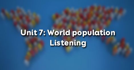 Unit 7 lớp 11 Listening - Bài nghe World population